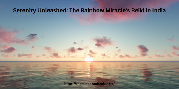 Serenity Unleashed: The Rainbow Miracle’s Reiki in India - Therainbow ...