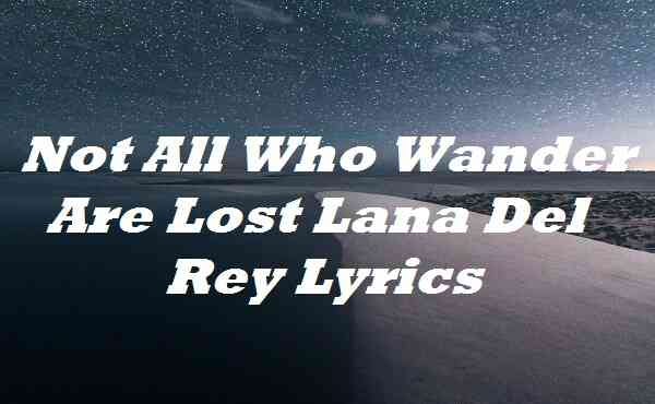 Not All Who Wander Are Lost Lana Del Rey Lyrics | by rtmail lyrics | Medium