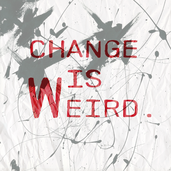 Change is Weird “A Short Essay”. Change is weird, but being weird is to ...