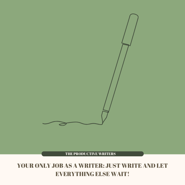 Your Only Job as a Writer: Just Write AND Let Everything Else Wait ...