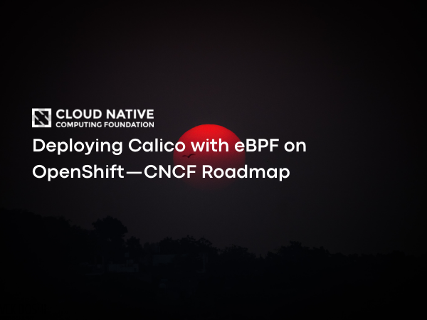 Deploying Calico With Ebpf On Openshift — Cncf Roadmap By Burak