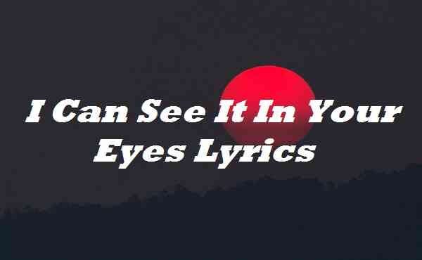 I Can See It In Your Eyes Lyrics. I Can See It In Your Eyes Boy You Feel… | by rtmail lyrics ...