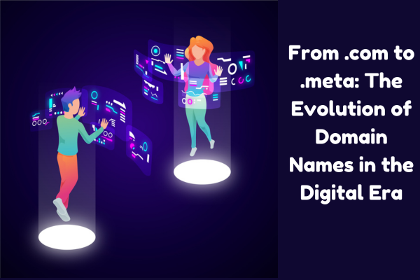 From .com to .meta: The Evolution of Domain Names in the Digital Era ...