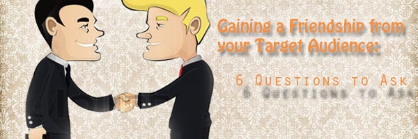 Gaining a Friendship from your Target Audience: 6 Questions to Ask | by ...