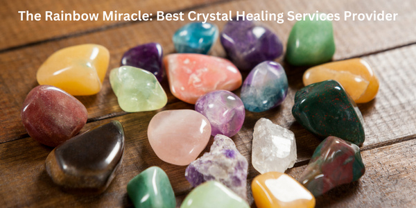 The Rainbow Miracle: Best Crystal Healing Services Provider ...