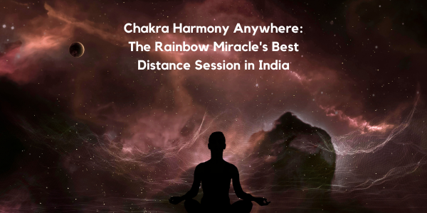 Chakra Harmony Anywhere: The Rainbow Miracle’s Best Distance Session in India - Therainbow ...