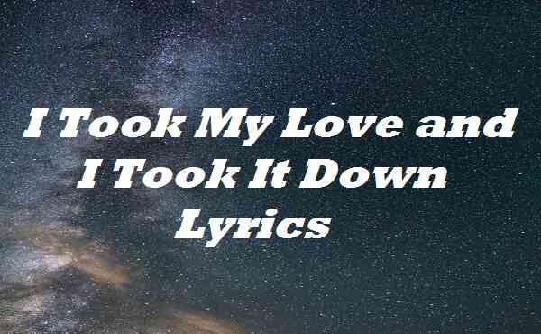 I Took My Love and I Took It Down Lyrics | by Bbk Lyrics | Medium