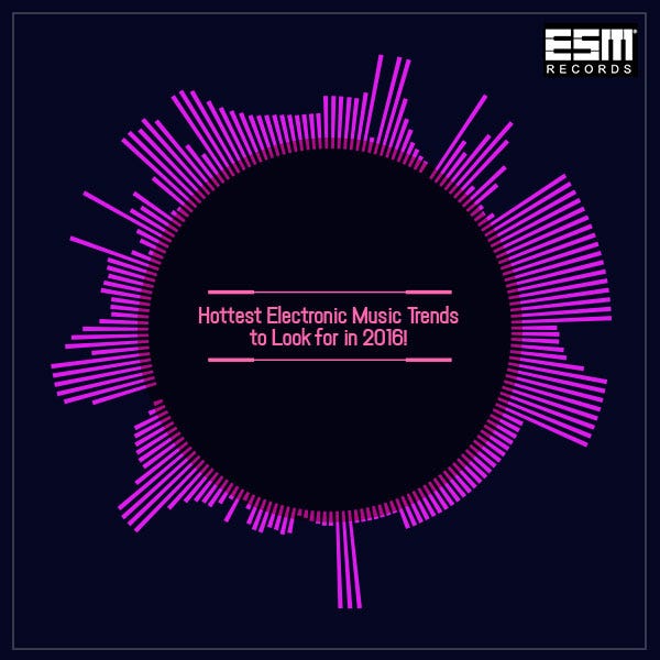 Hottest Electronic Music Trends to Look for in 2016! | by ESM Records ...