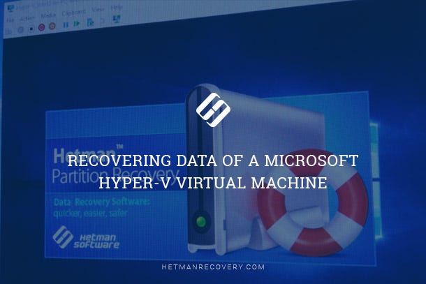 Recovering Data of a Microsoft Hyper-V Virtual Machine | by Hetman ...