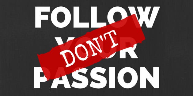 Don’t Follow Your Passion!. To find work you love, don’t follow you ...