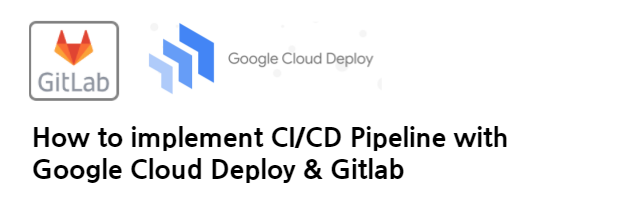 How to implement CI/CD Pipeline with Google Cloud Deploy & Gitlab | by ...