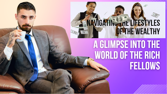 Navigating the Lifestyles of the Wealthy A Glimpse into the World of ...