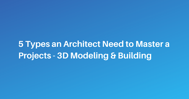 5 Types an Architect Need to Master a Projects — 3D Modeling & Building ...