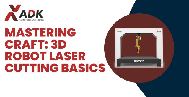 Mastering Craft: 3D Robot Laser Cutting Basics | by ADK Engineering ...