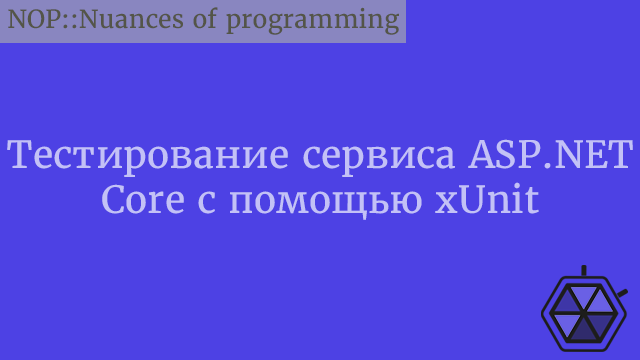 Тестирование сервиса ASP.NET Core с помощью xUnit | by Дмитрий ПереводIT | NOP::Nuances of ...