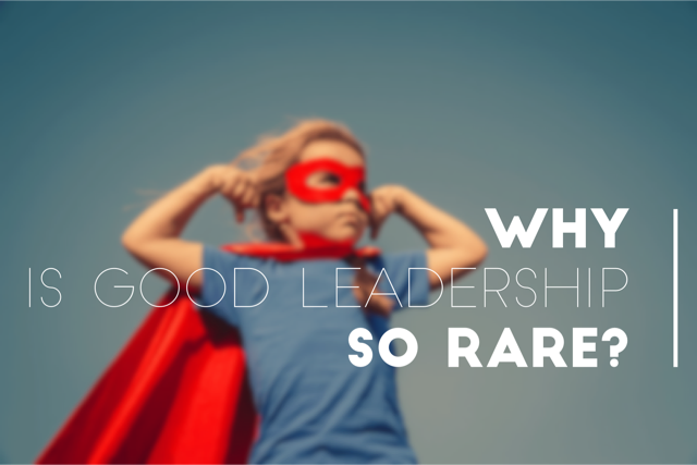 Why is good leadership so rare?. We might even have to back up a little ...