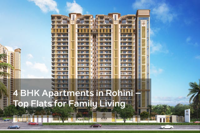 The Rising Demand for 4 BHK Apartments in Rohini: A Local’s Perspective | by Arth | Jul, 2025 ...