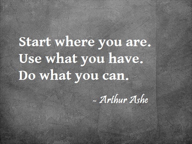 Start Where You Are. Use What You Have. Do What You Can | by Kobi ...