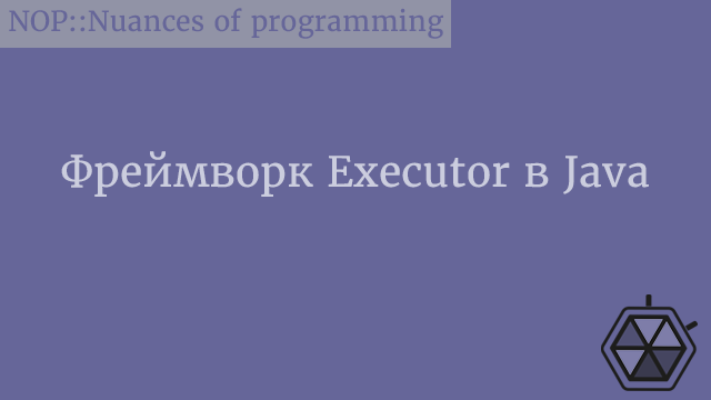 Фреймворк Executor в Java. Экономим время свое и вашего… | by Рудольф Коршун | NOP::Nuances of ...