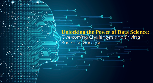 Unlocking the Power of Data Science: Overcoming Challenges and Driving ...