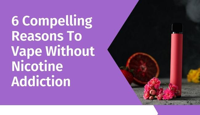 6 Compelling Reasons To Vape Without Nicotine Addiction | by Arya Stark ...