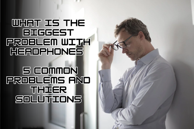 What is The Biggest Problem With Headphones — 5 Common Problems and ...