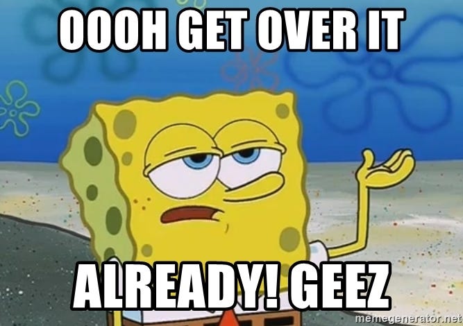 Get over it already. If you follow me or know me, you know… | by ...