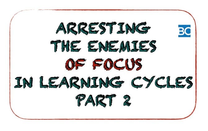 ARRESTING THE ENEMIES OF FOCUS IN LEARNING CYCLES ( PART 2) | by ...