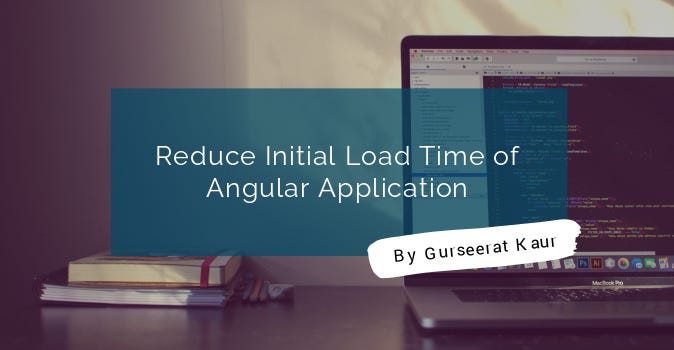 Reduce Initial Load Time Of Angular Application By Gurseerat Kaur Khojchakra Medium