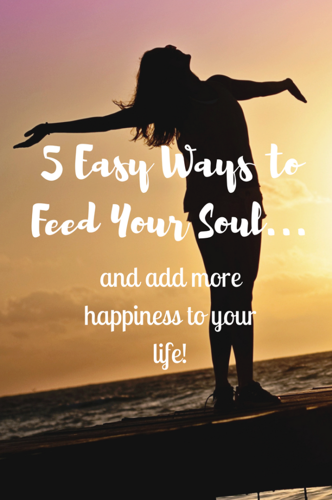 5 Easy Ways to Feed Your Soul and Add (More) Happiness to Your Life ...