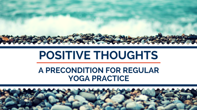 Positive Thoughts; a Precondition for Regular Yoga Practice. Patanjali ...