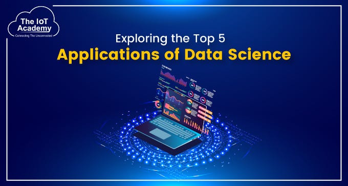 Exploring the Top 5 Applications of DataScience | by The IoT Academy ...