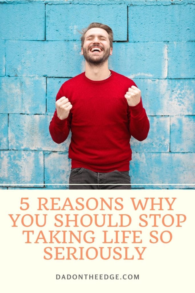 Stop Taking Life So Seriously: 5 Reasons Why | by Dad On The Edge | Medium
