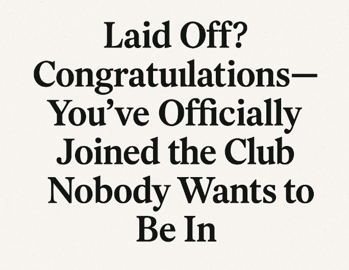 Laid Off? Congratulations — You’ve Officially Joined the Club Nobody ...