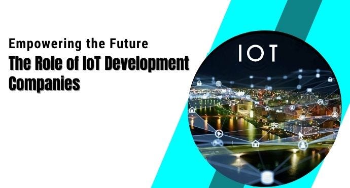 Empowering the Future: The Role of IoT Development Companies | by ...