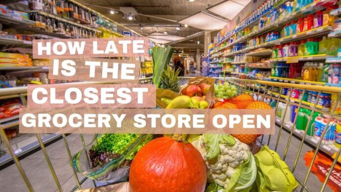 How Late is the Closest Grocery Store Open? Is it Open For 24 Hours ...