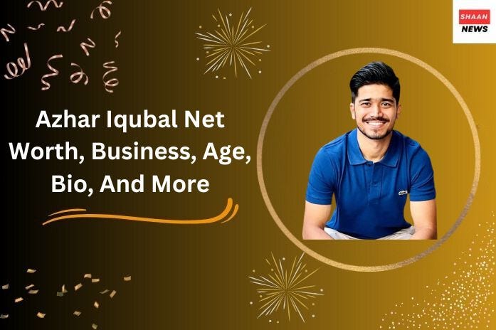 Azhar Iqubal Net Worth, Business, Age, Bio, And More - shaannews - Medium