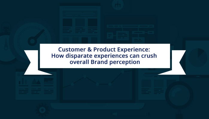 Customer & Product Experience: How disparate experiences can crush ...