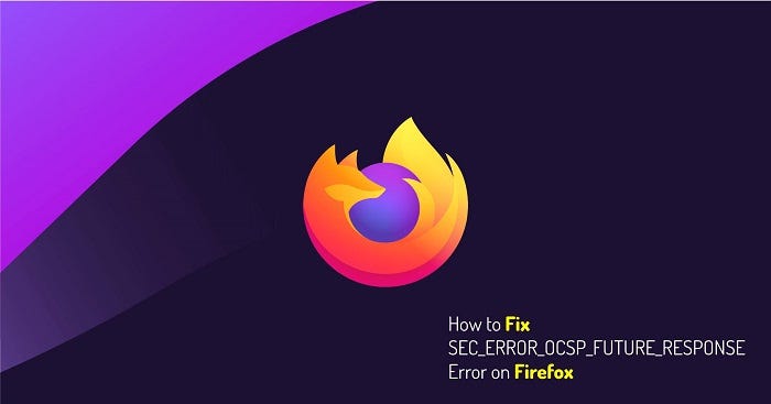 How to Fix SEC_ERROR_OCSP_FUTURE_RESPONSE Error on Firefox | by ...