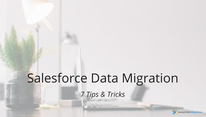 Salesforce Data Migration: 7 Tips & Tricks — Data2CRM-2018 | by CRMOne ...