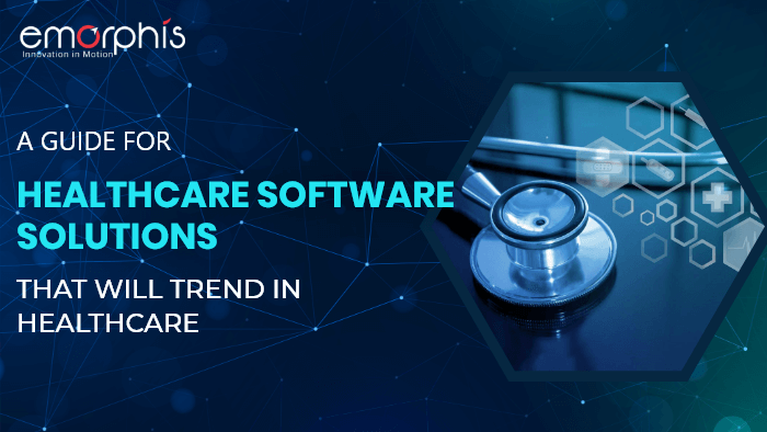 A Guide for Healthcare Software Solutions That will Trend | by Emorphis ...