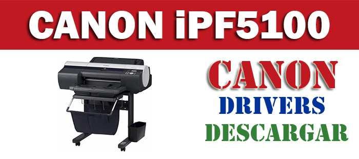Descargar driver / controlador de impresora Canon imagePROGRAF iPF5100 - Impresoras Total - Medium