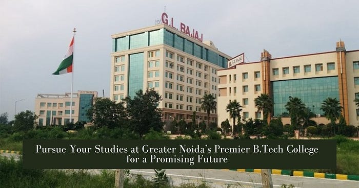 Pursue Your Studies at Greater Noida’s Premier B.Tech College for a ...
