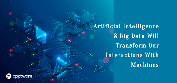 Artificial Intelligence & Big Data Will Change The Way We Interact With ...