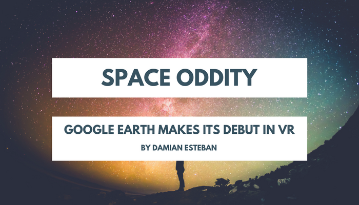 Space Oddity — Google Earth Makes its Debut in VR | by Damian Esteban ...