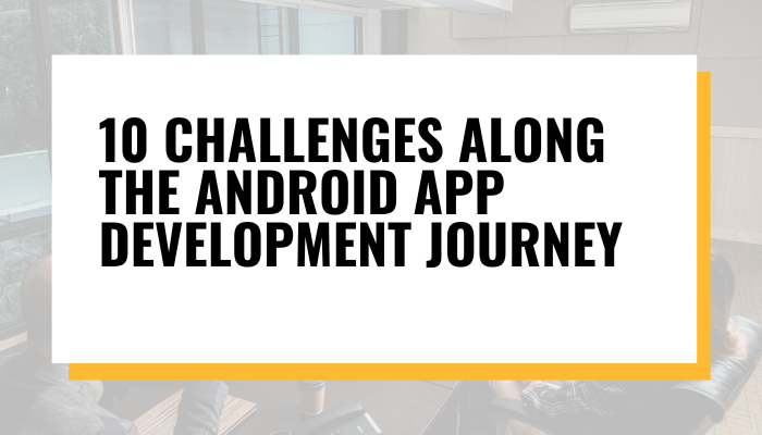 10 Challenges Along the Android App Development Journey | by ...
