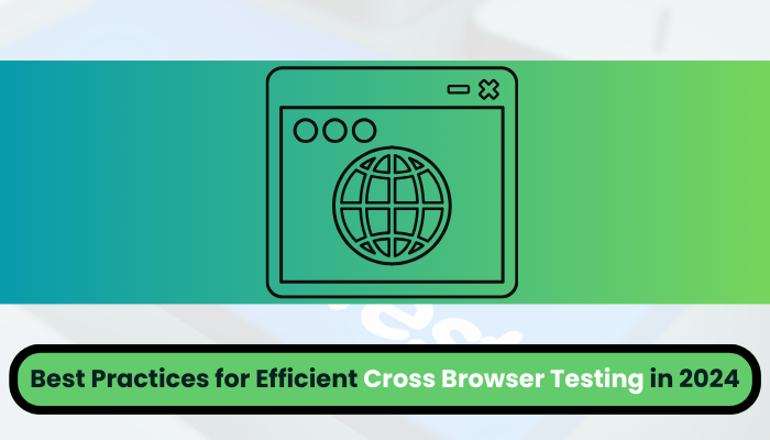 Best Practices for Efficient Cross Browser Testing in 2024 | by Leeanna ...