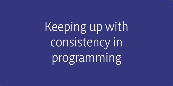 Keeping up with consistency in programming | by Dimterion | Medium