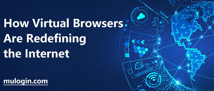 How Virtual Browsers Are Redefining the Internet | by MuLogin Anti ...