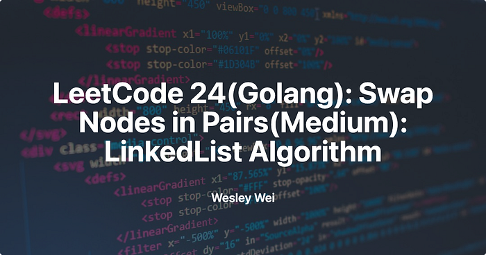 LeetCode 24(Golang): Swap Nodes in Pairs(Medium): LinkedList Algorithm | by Wesley Wei ...
